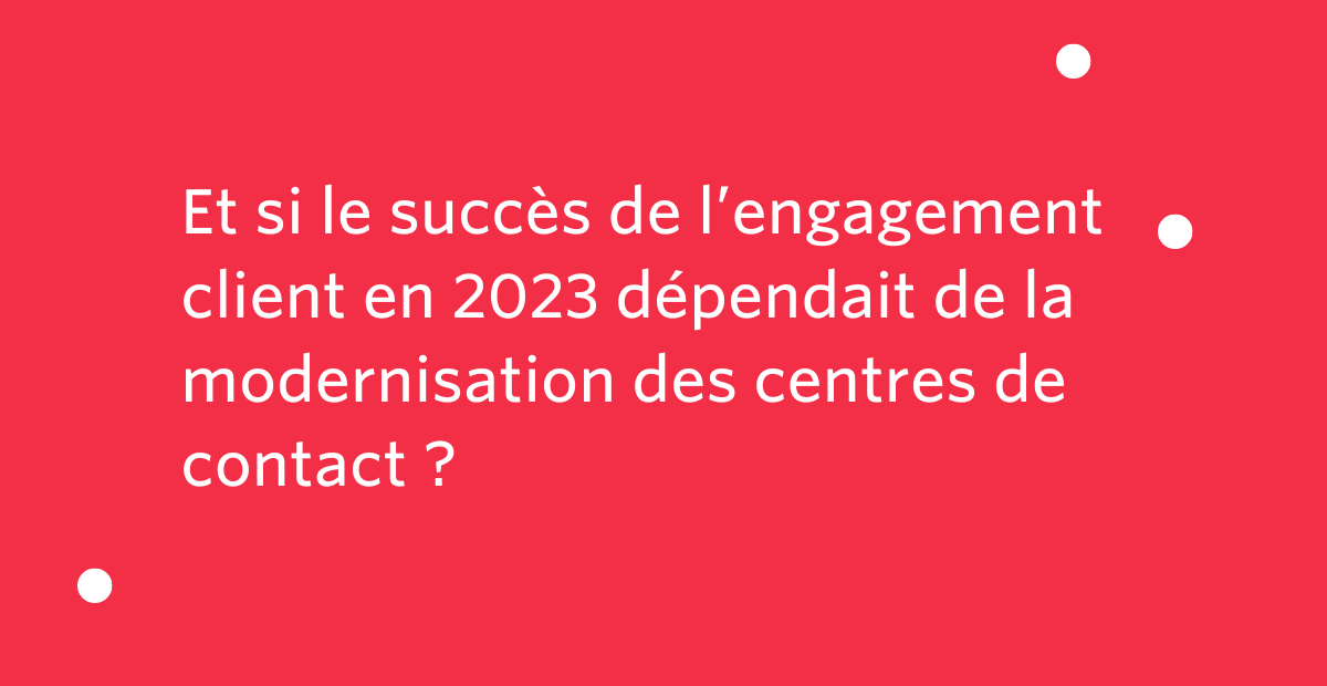 Et si le succès de l’engagement client en 2023 dépendait de la ...